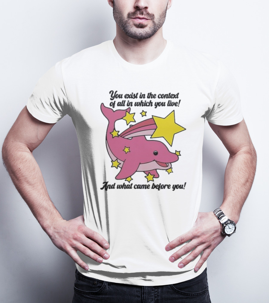 You Exist In The Context Of All In Which You Live And What Came Before You Pink Dolphin With Stars T-Shirt