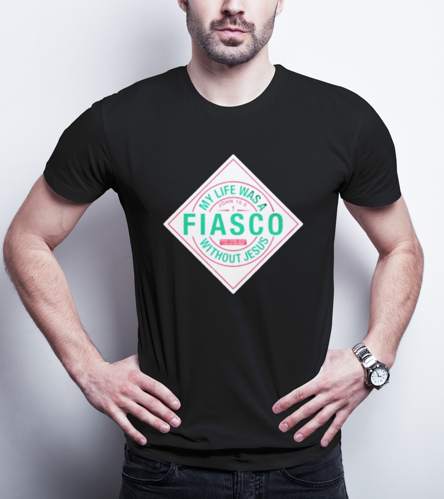 My Life Was A Fiasco Without Jesus John 15:5 T-Shirt