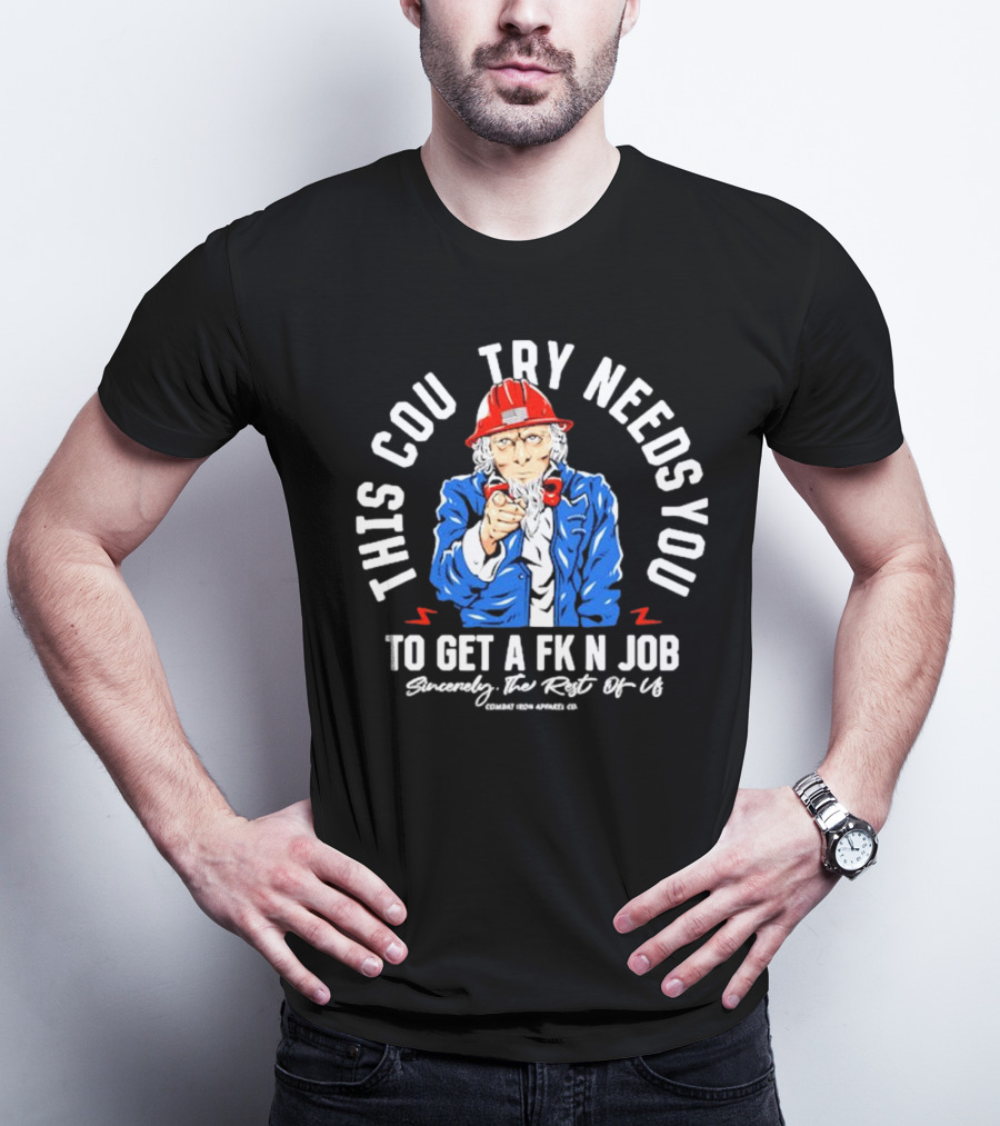 This Country Needs You To Get A Fk’n Job Sincerely The Rest Of Us Uncle Sam Combat Iron Apparel Co T-Shirt