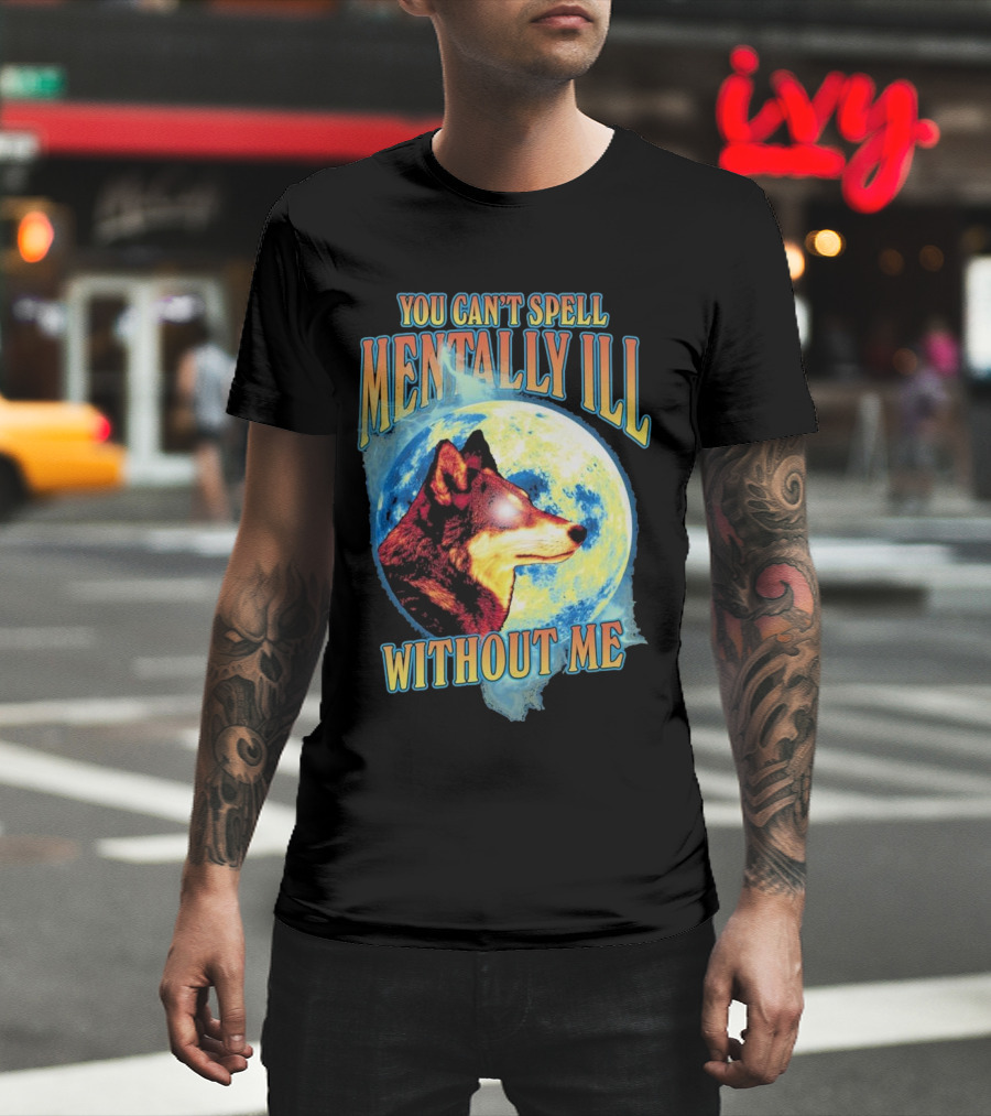 You Can't Spell Mentally Ill Without Me Wolf Moon T-Shirt