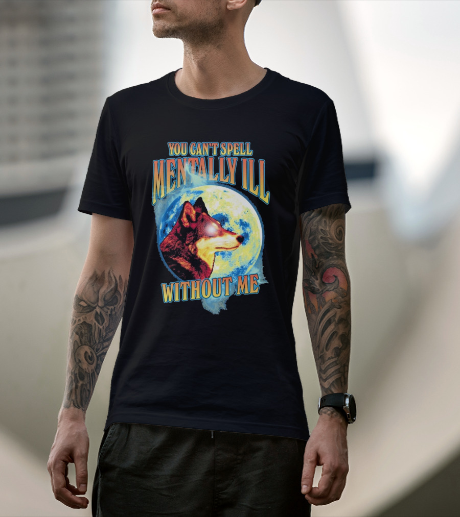 You Can't Spell Mentally Ill Without Me Wolf Moon T-Shirt