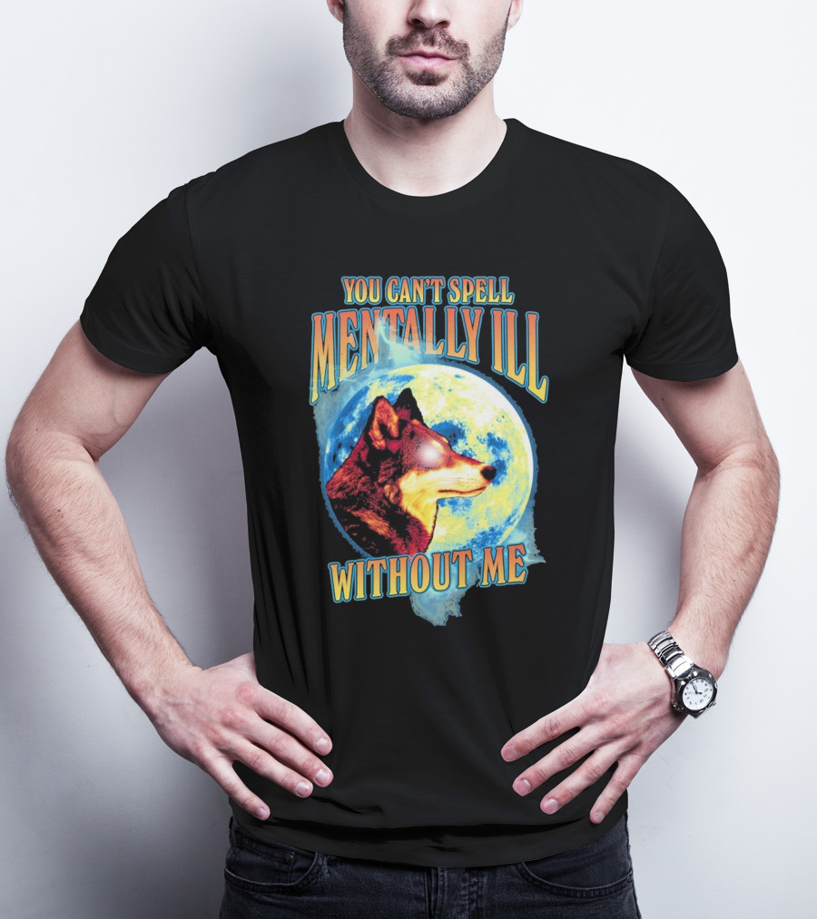 You Can't Spell Mentally Ill Without Me Wolf Moon T-Shirt