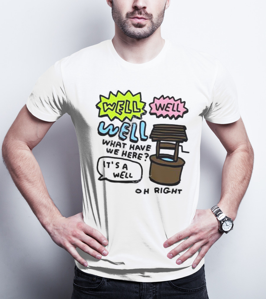 Well Well Well What Have We Here It’s A Well Oh Right T-Shirt