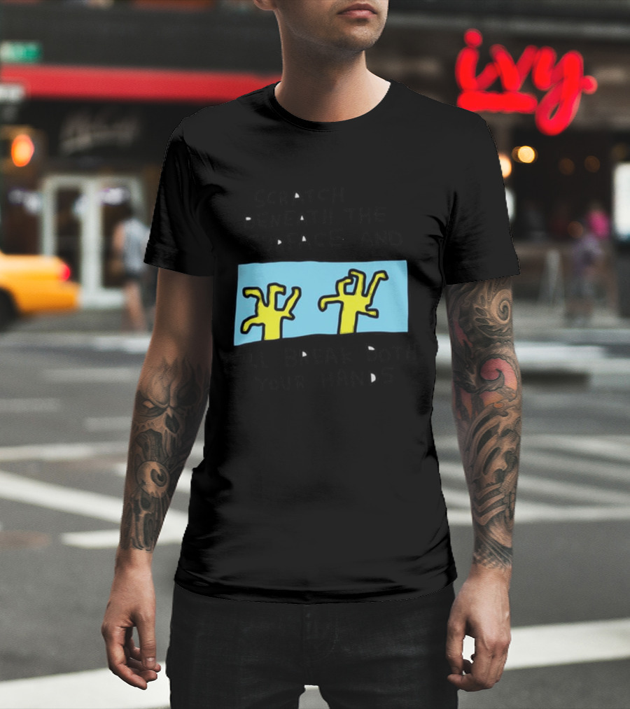 Scratch Beneath The Surface And I'll Break Both Your Hands T-Shirt