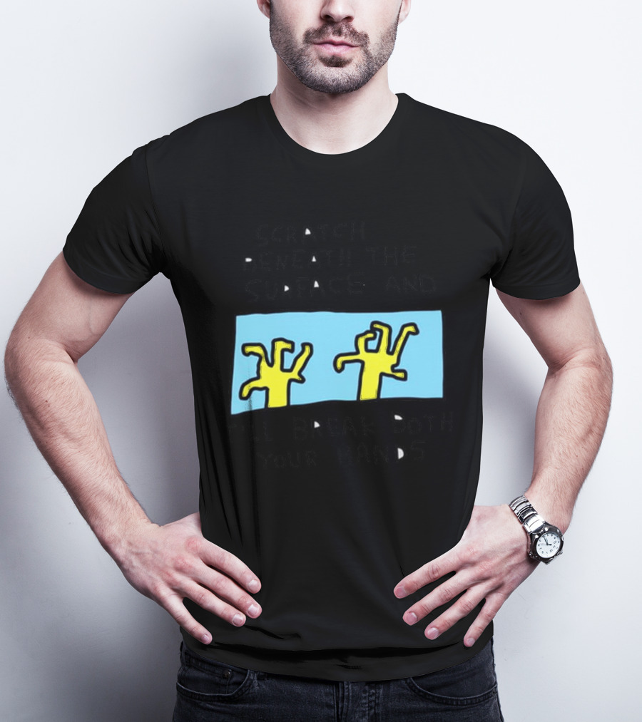 Scratch Beneath The Surface And I'll Break Both Your Hands T-Shirt