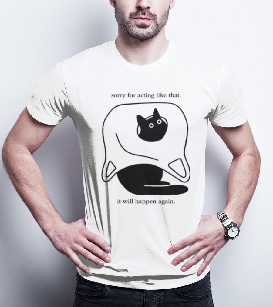 Sorry For Acting Like That Cat It Will Happen Again T-Shirt
