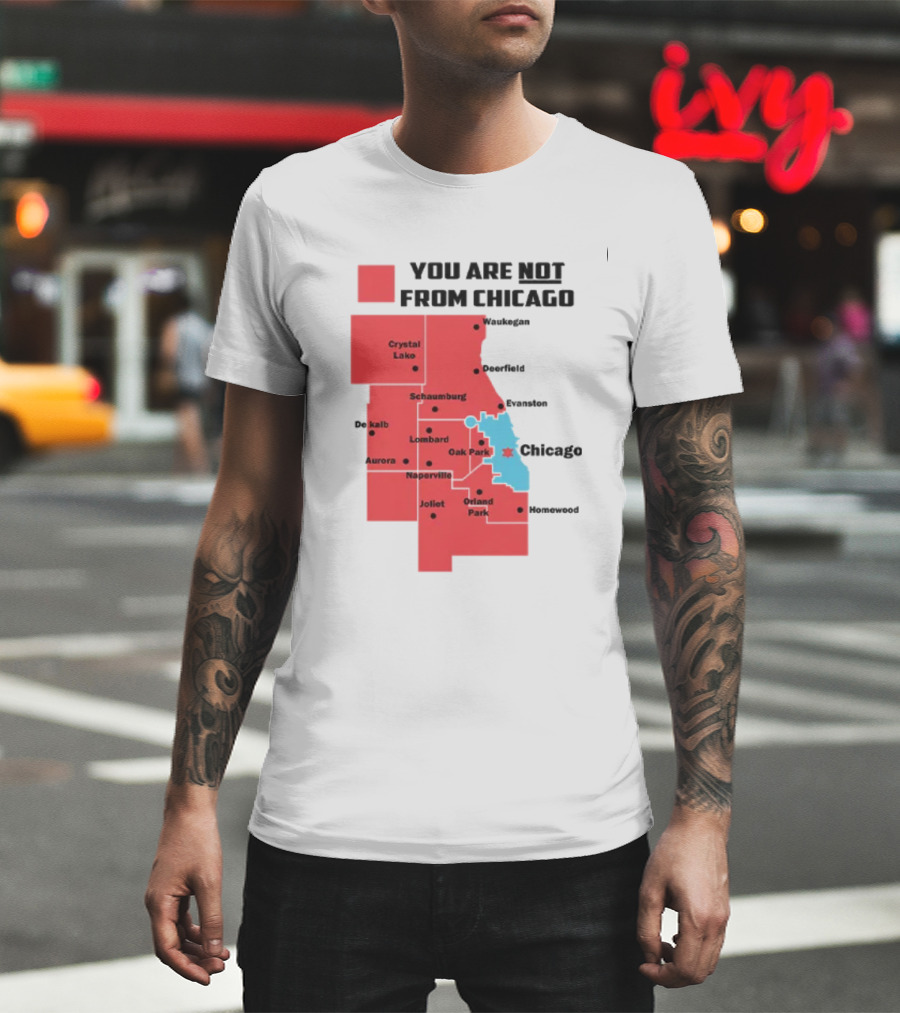 You Are Not From Chicago Map Aurora Naperville Oak Park Crystal Lake Orland Park Evanston Joliet Schaumburg T-Shirt