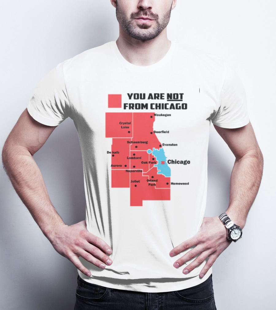 You Are Not From Chicago Map Aurora Naperville Oak Park Crystal Lake Orland Park Evanston Joliet Schaumburg T-Shirt