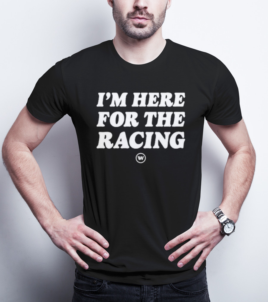 I’M HERE FOR THE RACING W T-Shirt