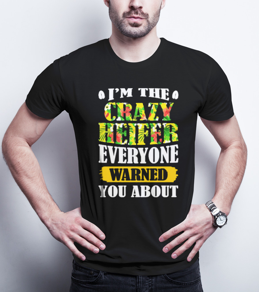 I’m The Crazy Heifer Everyone Warned You About With Floral T-Shirt