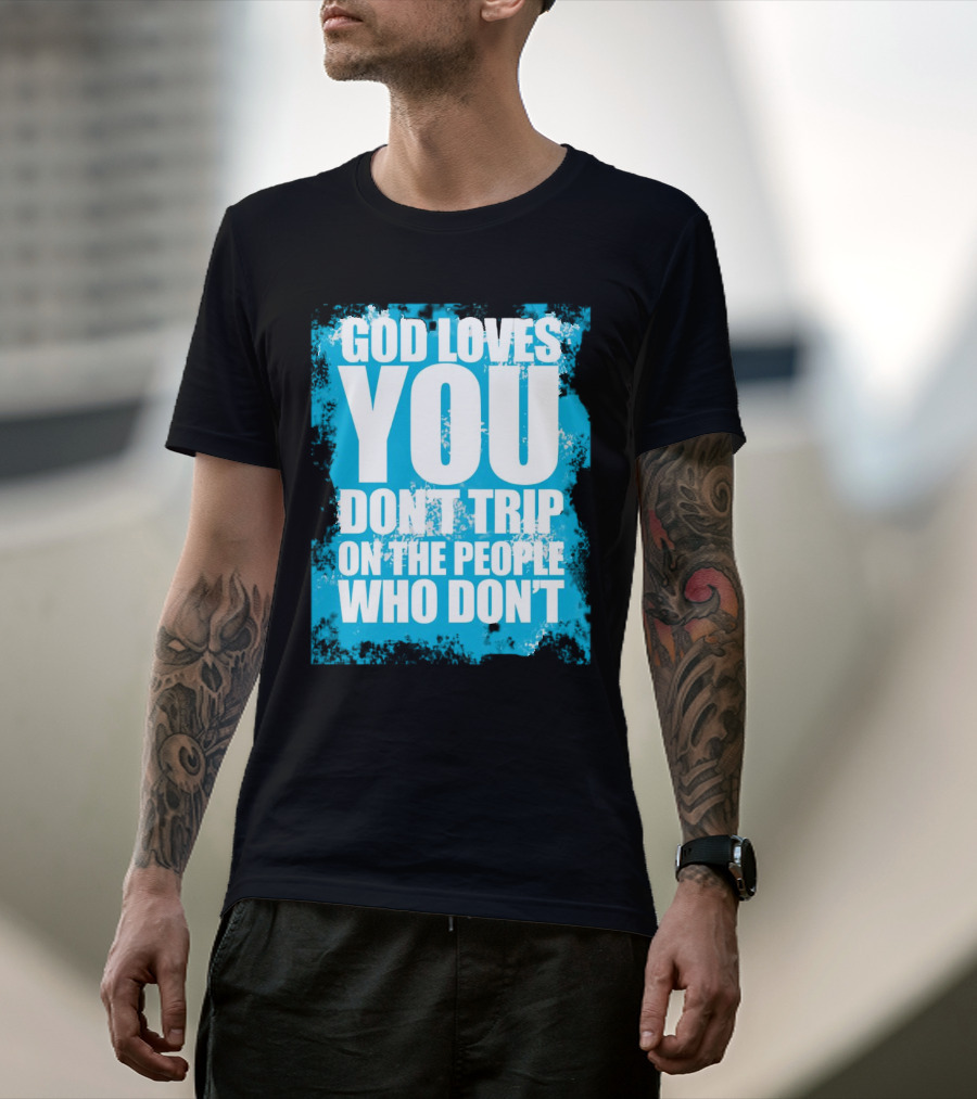 God Loves You Don't Trip On The People Who Don't T-Shirt