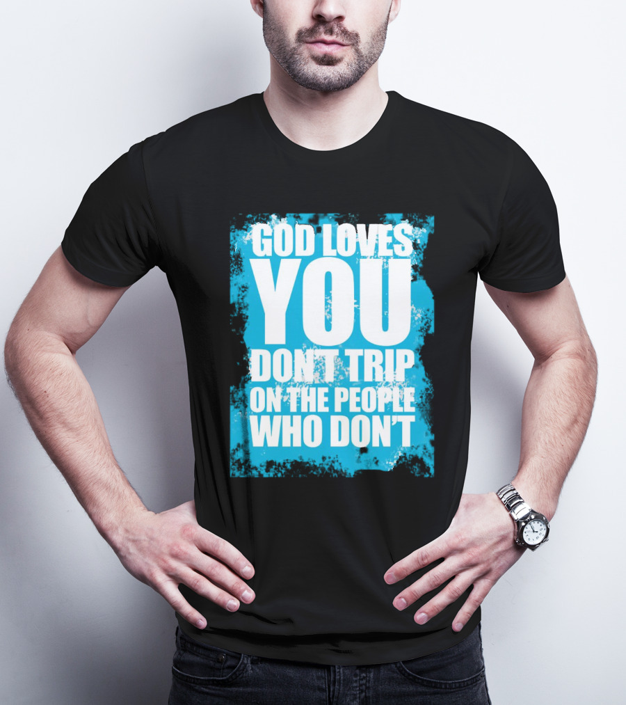 God Loves You Don't Trip On The People Who Don't T-Shirt