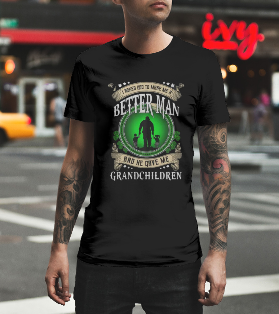 I Asked God To Make Me A Better Man And He Gave Me Grandchildren T-Shirt