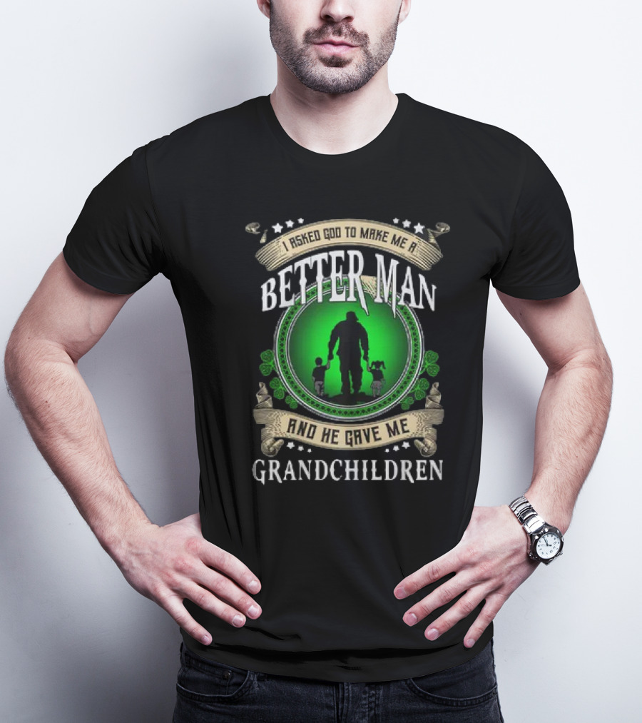 I Asked God To Make Me A Better Man And He Gave Me Grandchildren T-Shirt