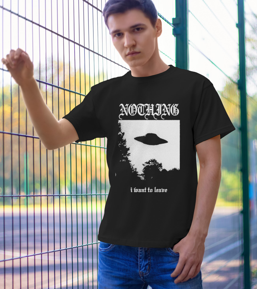 NOTHING I Want To Leave UFO T-Shirt