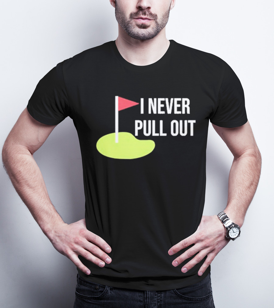 I Never Pull Out Golf Flag And Green T-Shirt