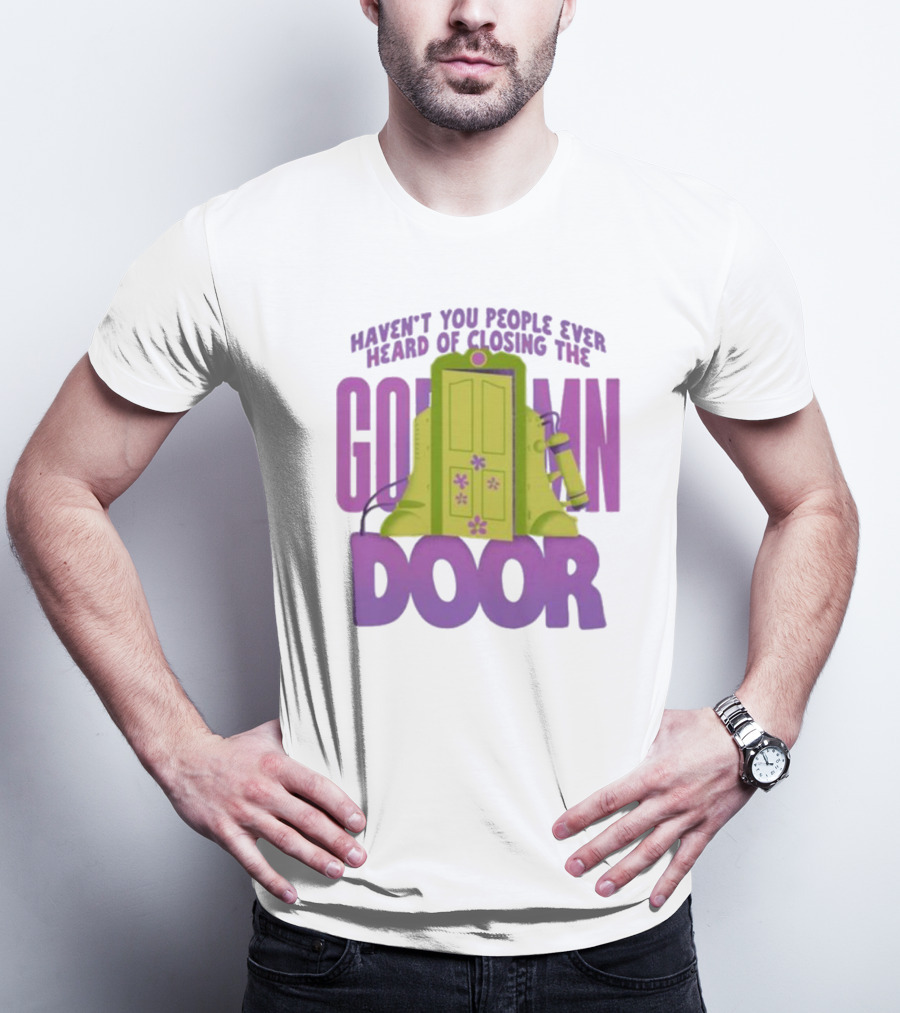 Haven't You People Ever Heard Of Closing The Goddamn Door T-Shirt