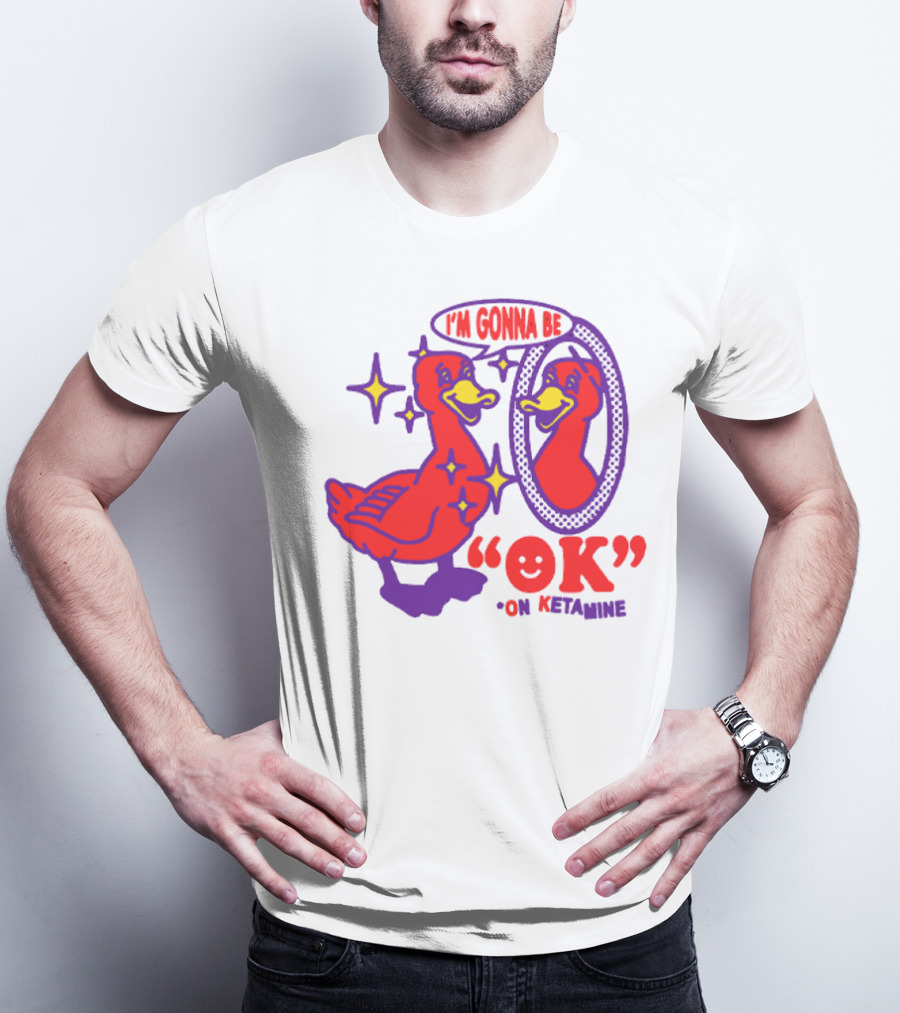 I’m Gonna Be OK Duck Looking In Mirror On Ketamine T-Shirt