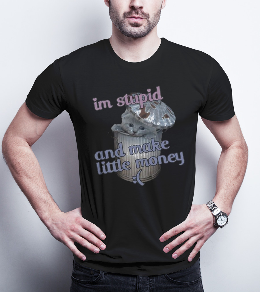I'm Stupid And Make Little Money Cat In Trash Can With Cute Expression T-Shirt
