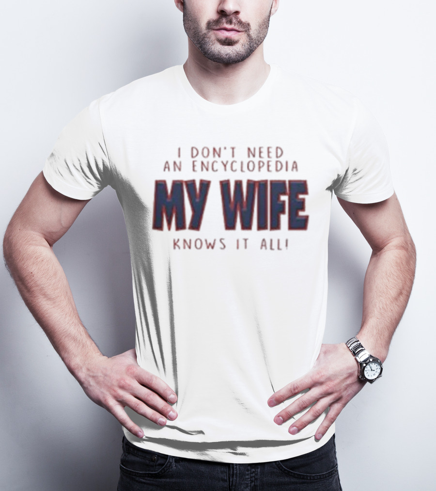 I Don’t Need An Encyclopedia My Wife Knows It All T-Shirt