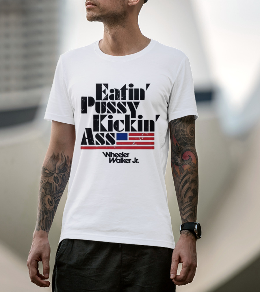 Eatin’ Pussy Kickin’ Ass Wheeler Walker Jr American Flag T-Shirt