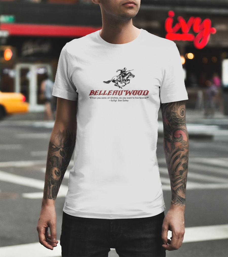 Belleau Wood C'mon You Sons-of-Bitches, Do You Want To Live Forever? GySgt Dan Daley T-Shirt