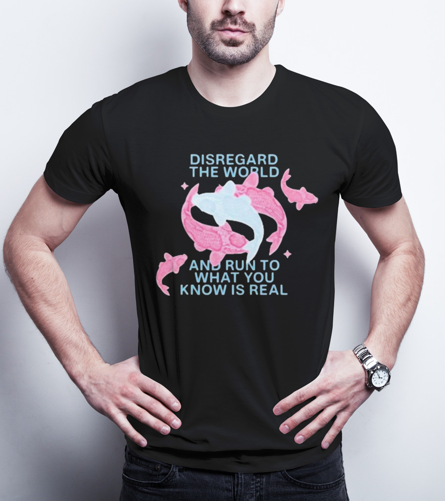 DISREGARD THE WORLD AND RUN TO WHAT YOU KNOW IS REAL KOI FISH T-Shirt