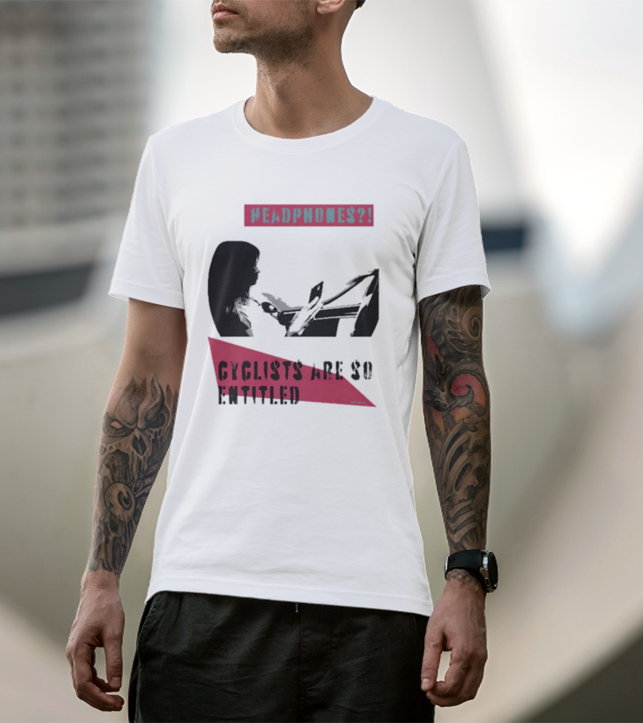 Headphones? Cyclists Are So Entitled T-Shirt
