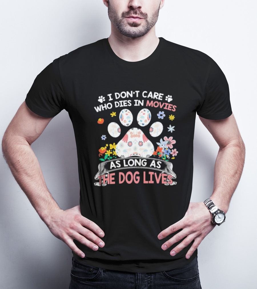 I Don’t Care Who Dies In Movies As Long As The Dog Lives Paw Flowers T-Shirt