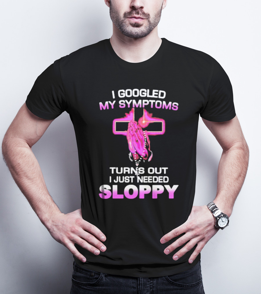 I Googled My Symptoms Turns Out I Just Needed Sloppy Praying Hands And Cross T-Shirt