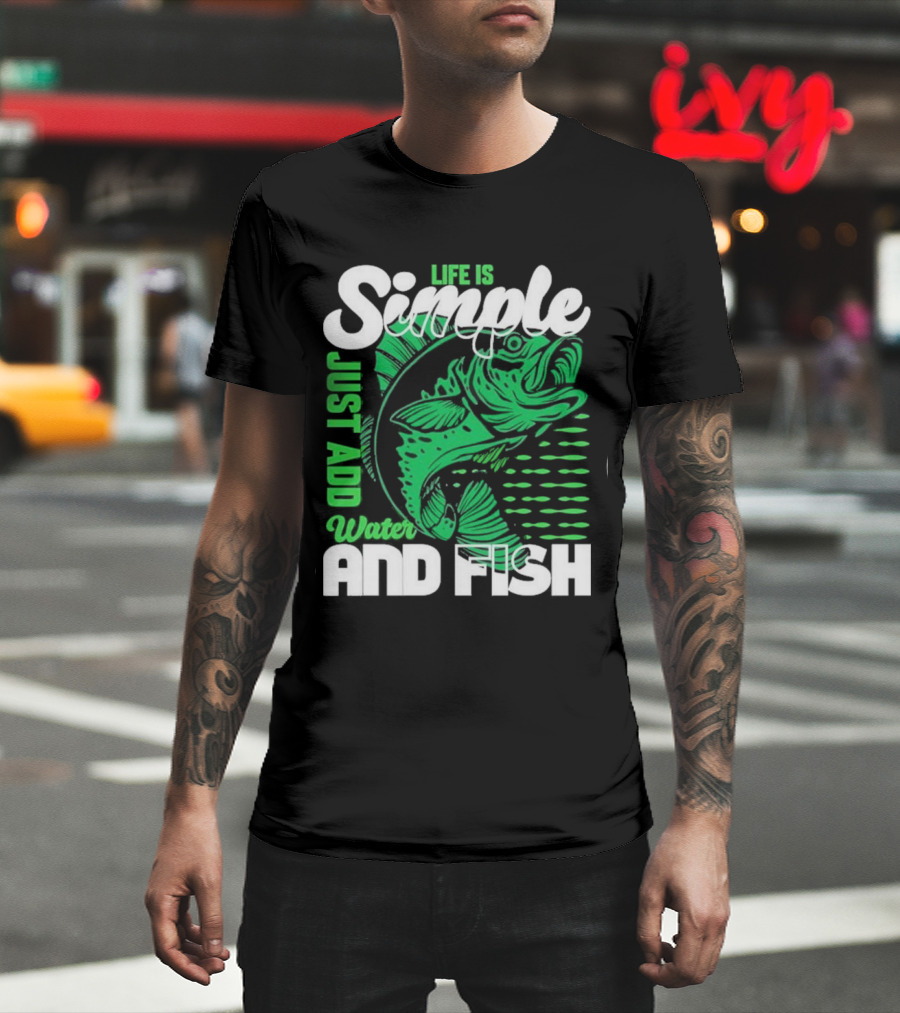 Life Is Simple Just Add Water And Fish With Green Fish T-Shirt