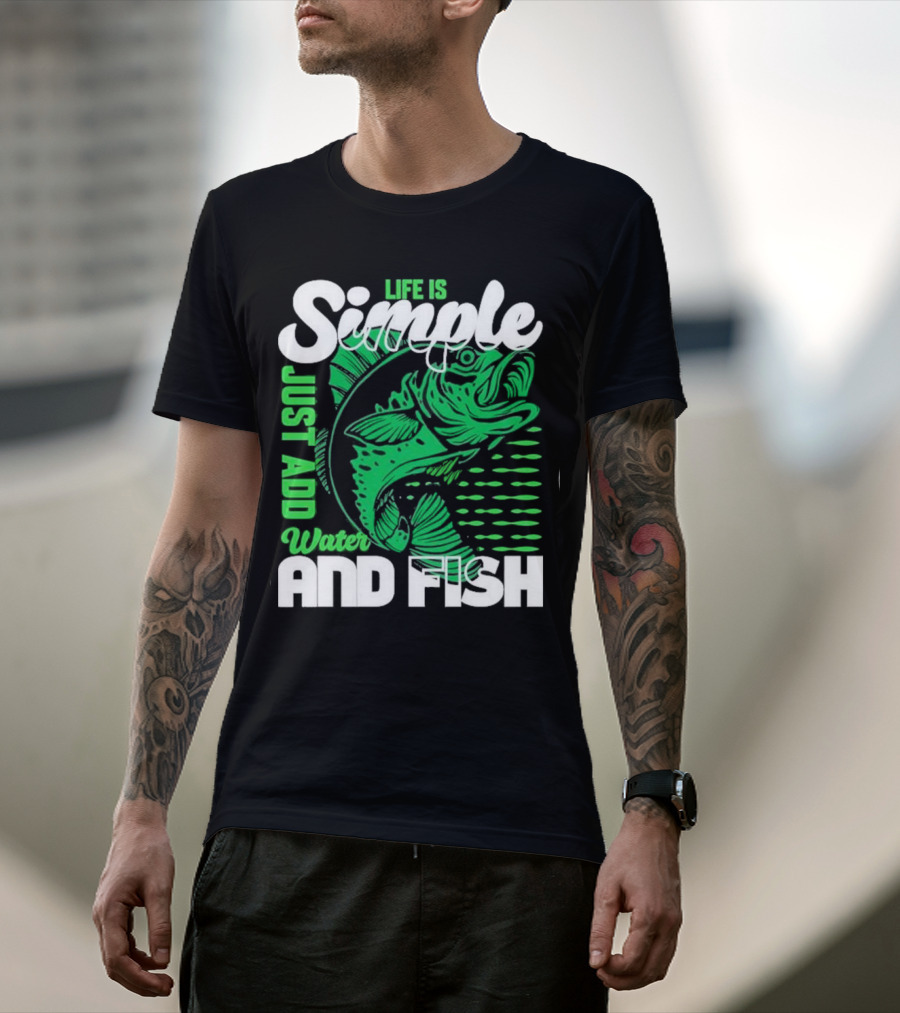 Life Is Simple Just Add Water And Fish With Green Fish T-Shirt