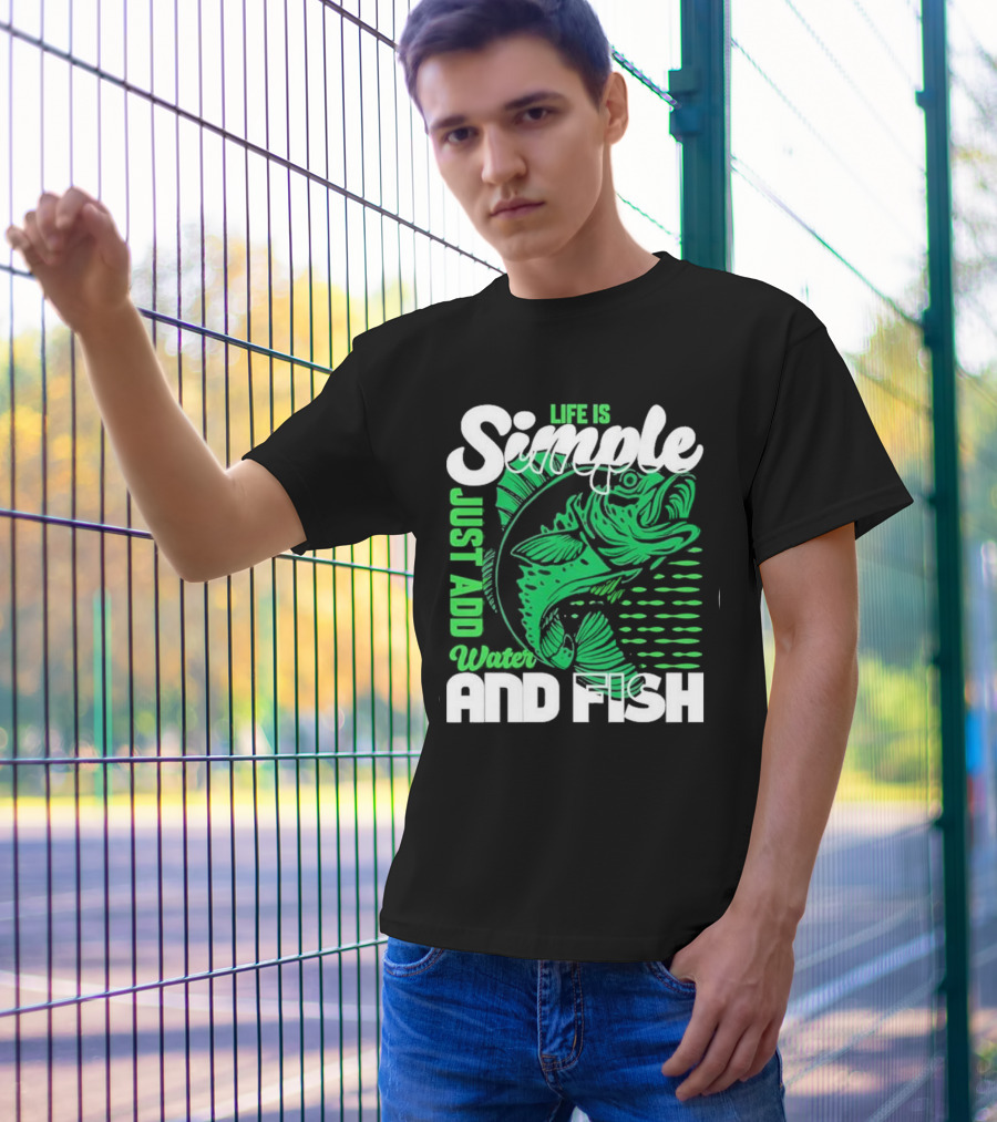 Life Is Simple Just Add Water And Fish With Green Fish T-Shirt