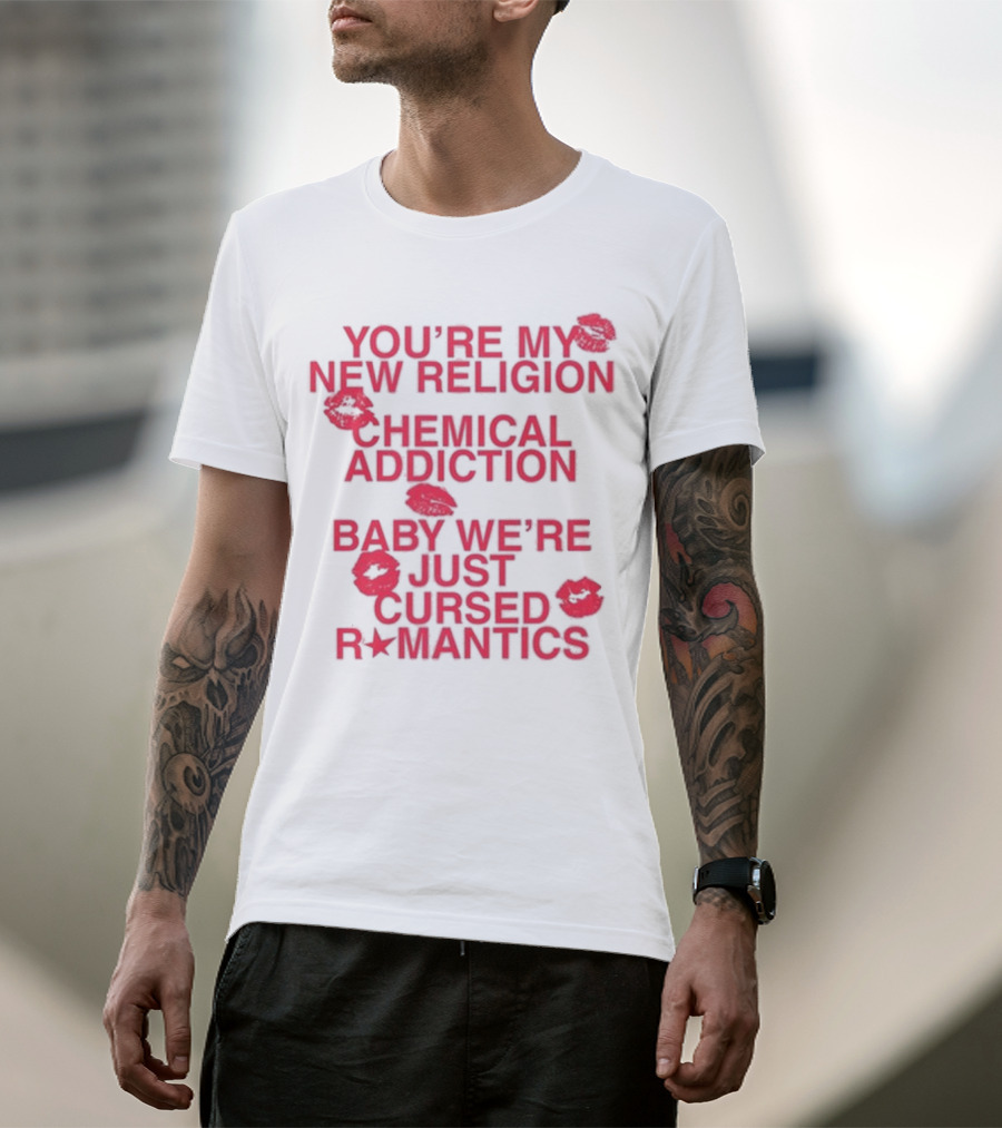 You’re My New Religion Chemical Addiction Baby We’re Just Cursed Romantics T-Shirt