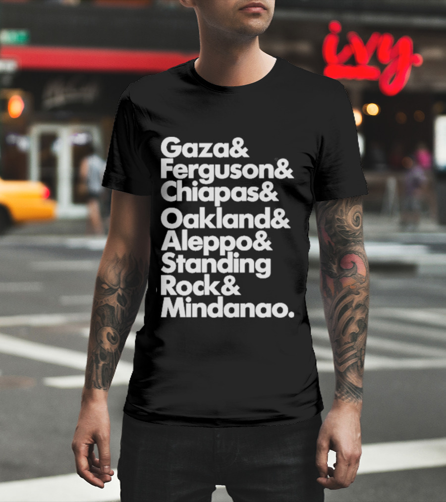 Gaza And Ferguson And Chiapas Oakland Aleppo Standing Rock Mindanao T-Shirt