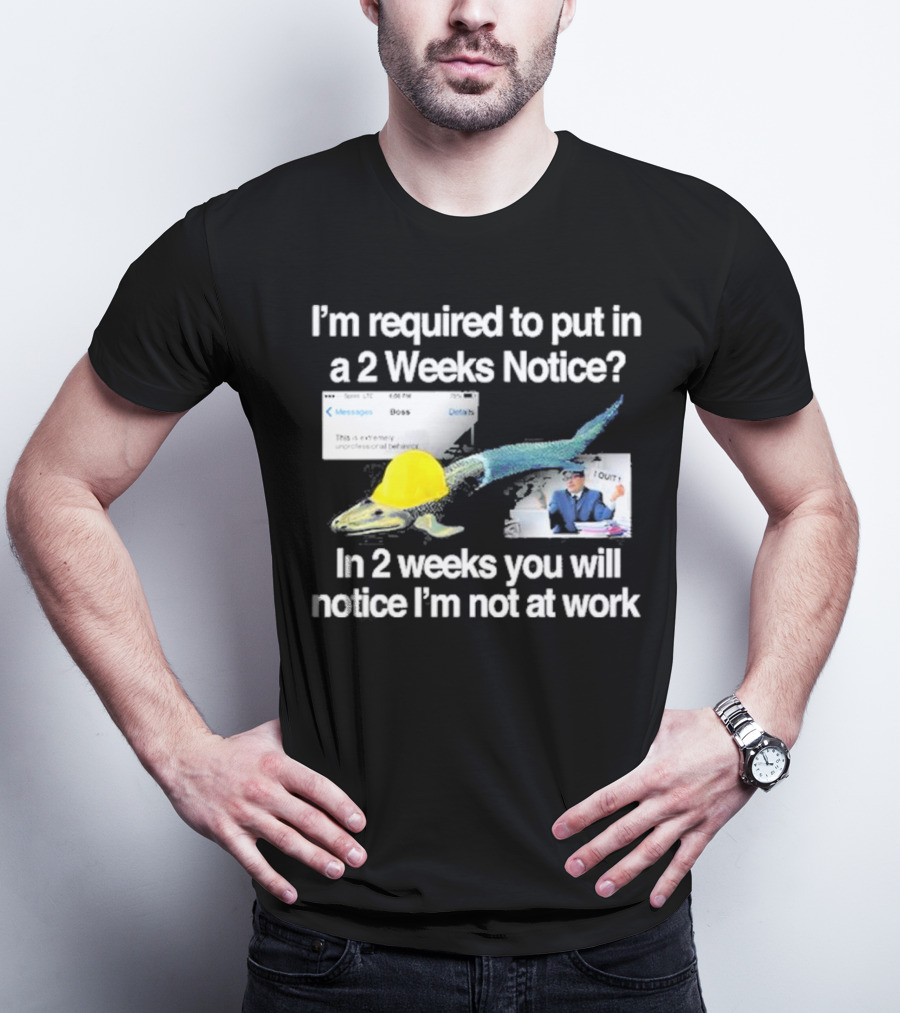 Barely Legal Clothing I’m Required To Put In A 2 Weeks Notice In 2 Weeks You Will Notice I’m Not At Work Messages Boss I Quit T-Shirt