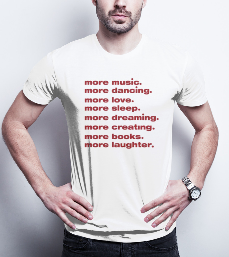 More Music More Dancing More Love More Sleep More Dreaming More Creating More Books More Laughter T-Shirt