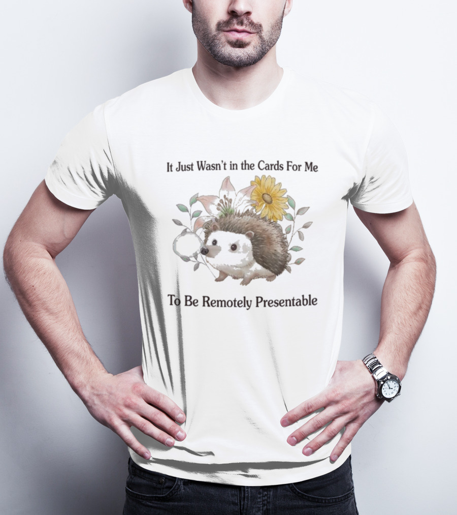 Jmcgg It Just Wasn't In The Cards For Me To Be Remotely Presentable Hedgehog Flower T-Shirt