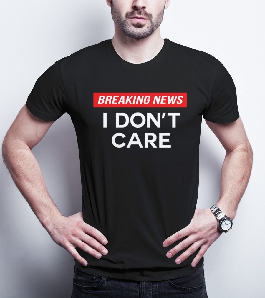 Breaking News I Don’t Care T-Shirt