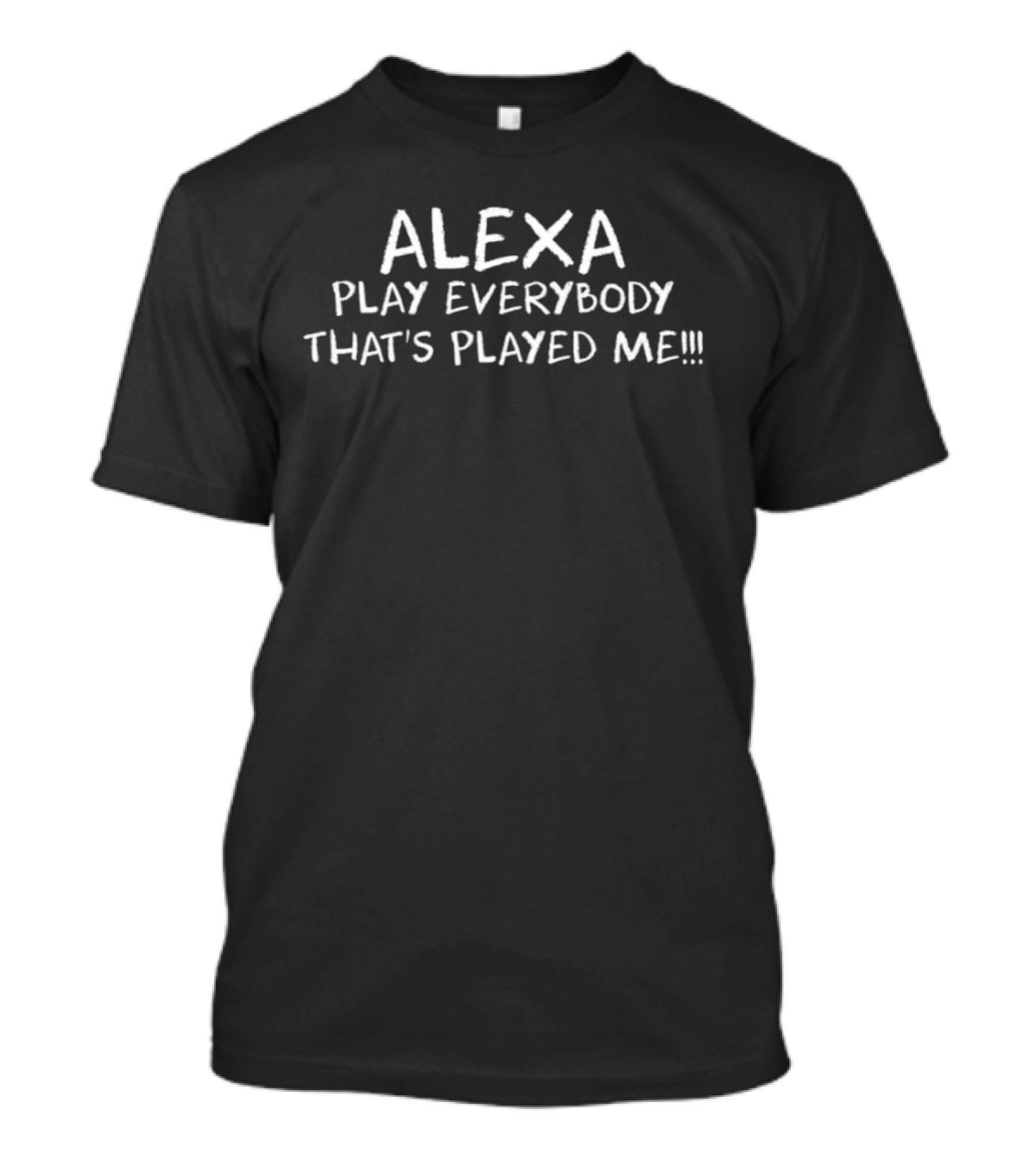 ALEXA PLAY EVERYBODY THAT'S PLAYED ME T-Shirt