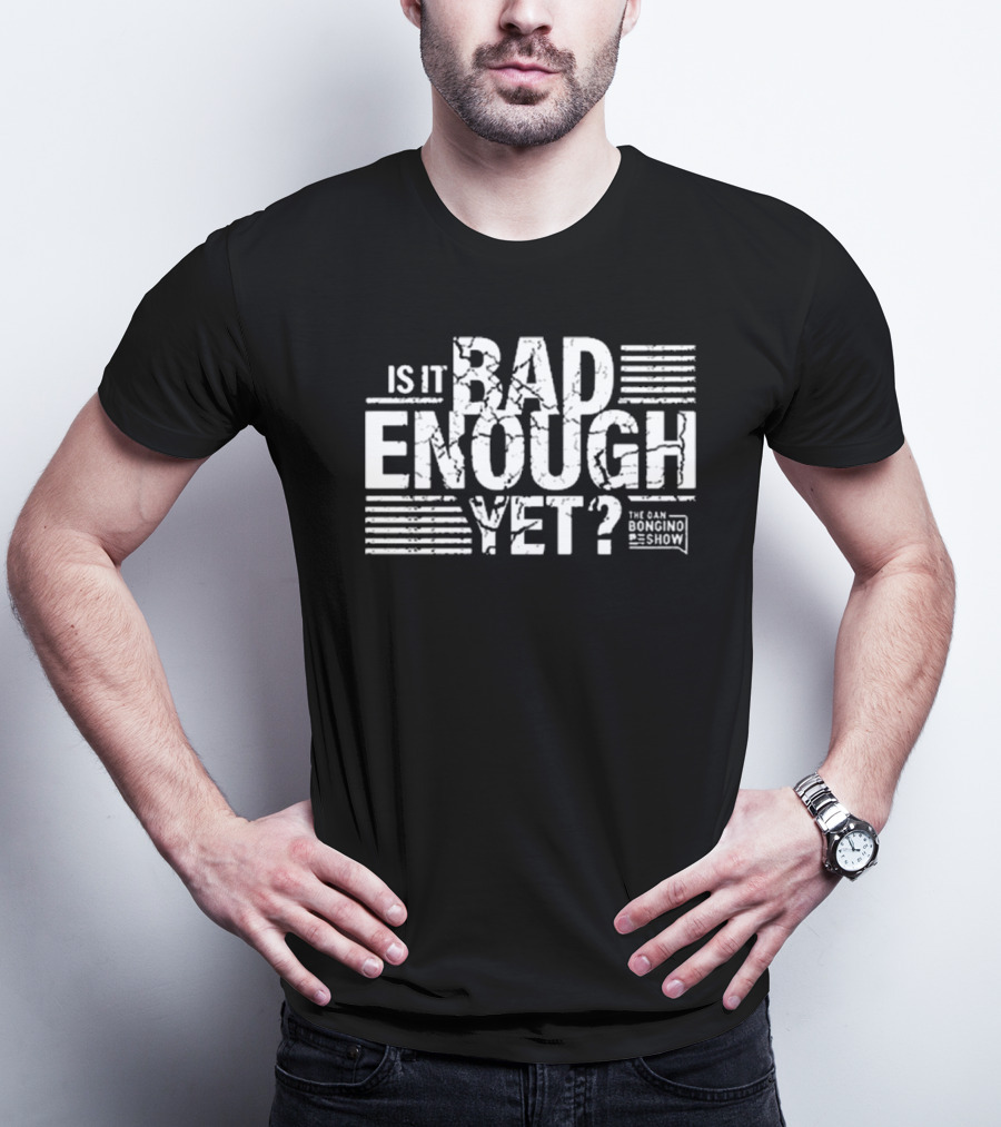 Is It Bad Enough Yet Bongino The Dan Bongino Show T-Shirt