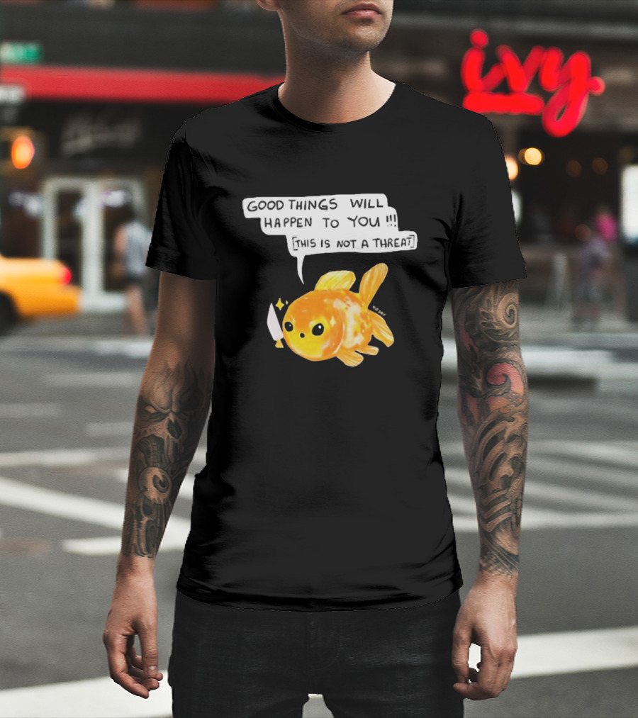 Good Things Will Happen To You This Is Not A Threat Cute Goldfish Knife T-Shirt