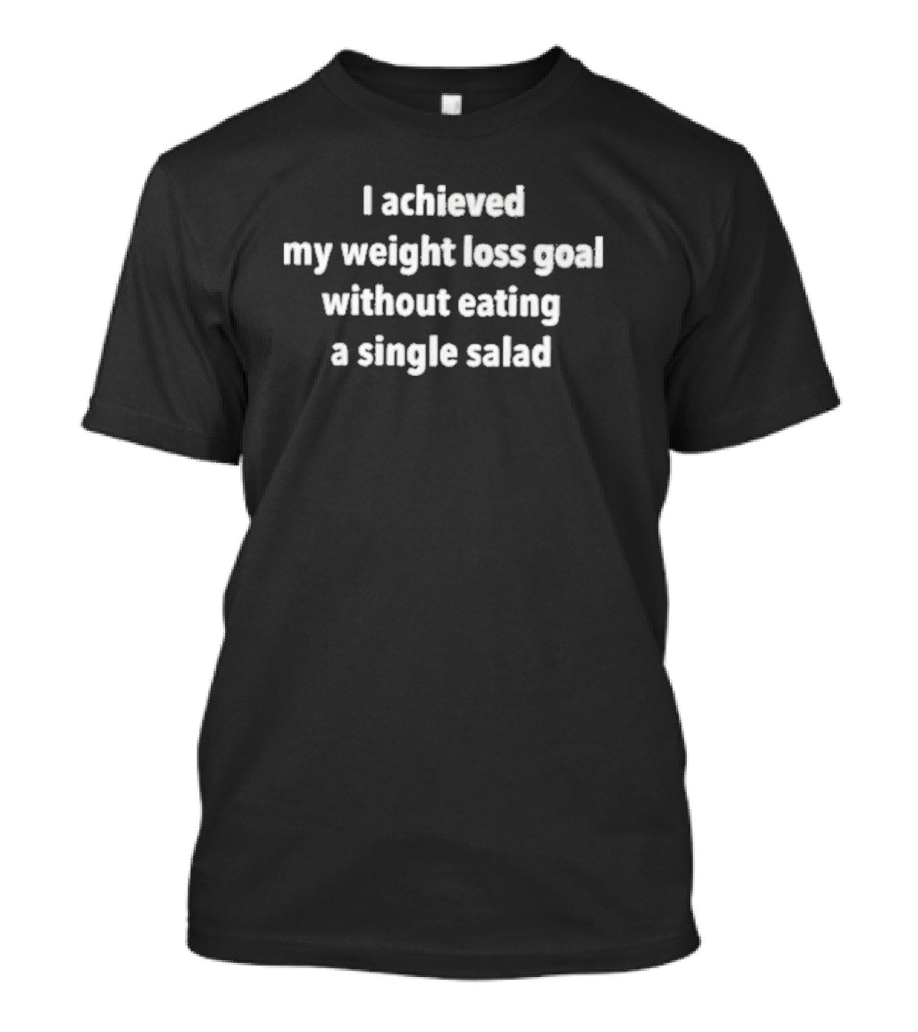 I Achieved My Weight Loss Goal Without Eating A Single Salad T-Shirt