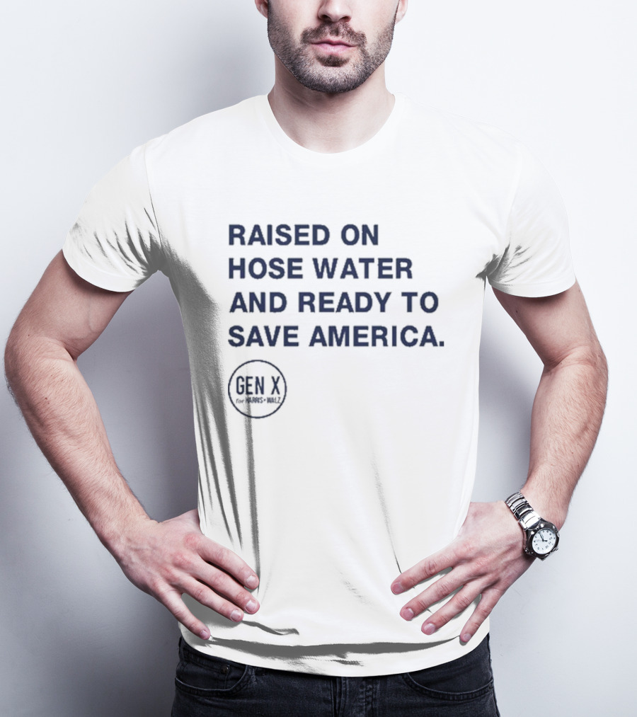 Raised On Hose Water And Ready To Save America Gen X For Xers Worldwide T-Shirt