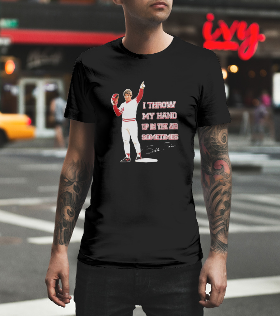 I Throw My Hand Up In The Air Sometimes Pete Rose Signature T-Shirt