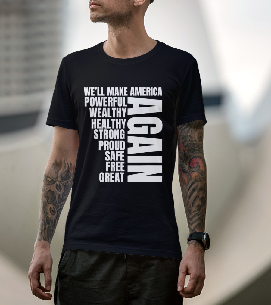 We’ll Make America Powerful Wealthy Healthy Strong Proud Safe Free Great Again T-Shirt
