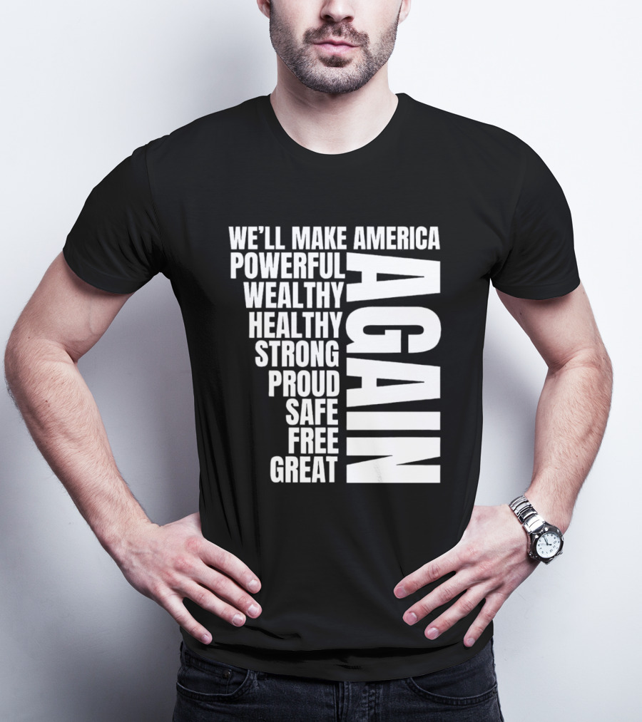 We’ll Make America Powerful Wealthy Healthy Strong Proud Safe Free Great Again T-Shirt