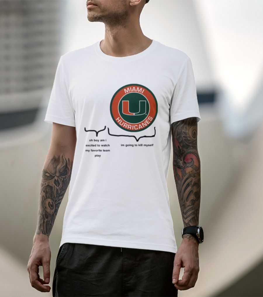 Miami Hurricanes Oh Boy Am I Excited To Watch My Favorite Team Play I'm Going To Kill Myself T-Shirt