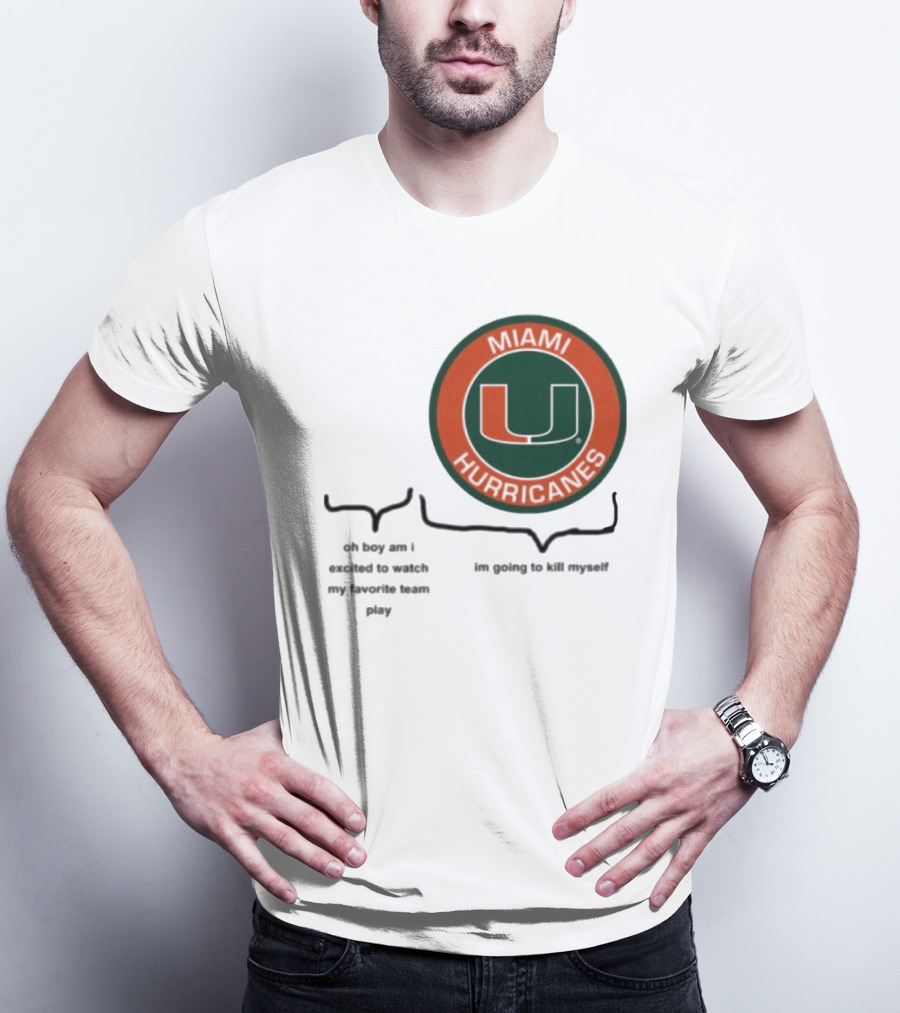 Miami Hurricanes Oh Boy Am I Excited To Watch My Favorite Team Play I'm Going To Kill Myself T-Shirt