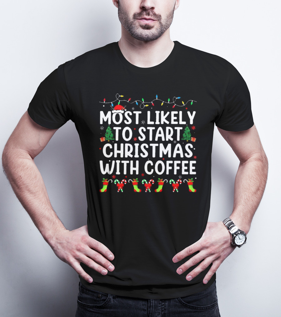 Most Likely To Start Christmas With Coffee Santa Hat Christmas Trees Stockings Candy Canes Holiday Lights T-Shirt